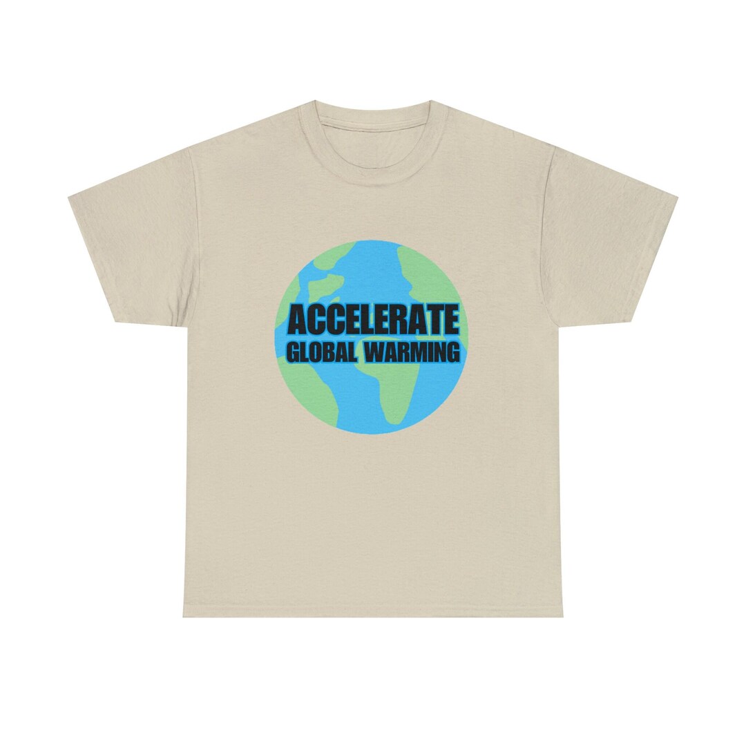 Accelerate Global Warming Funny Meme T-shirt, Joke Tee, Gift Shirt ...