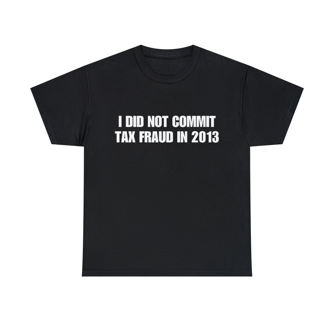 I Did Not Commit Tax Fraud in 2013 T-shirt, Meme Shirt, Tax Fraud Shirt ...