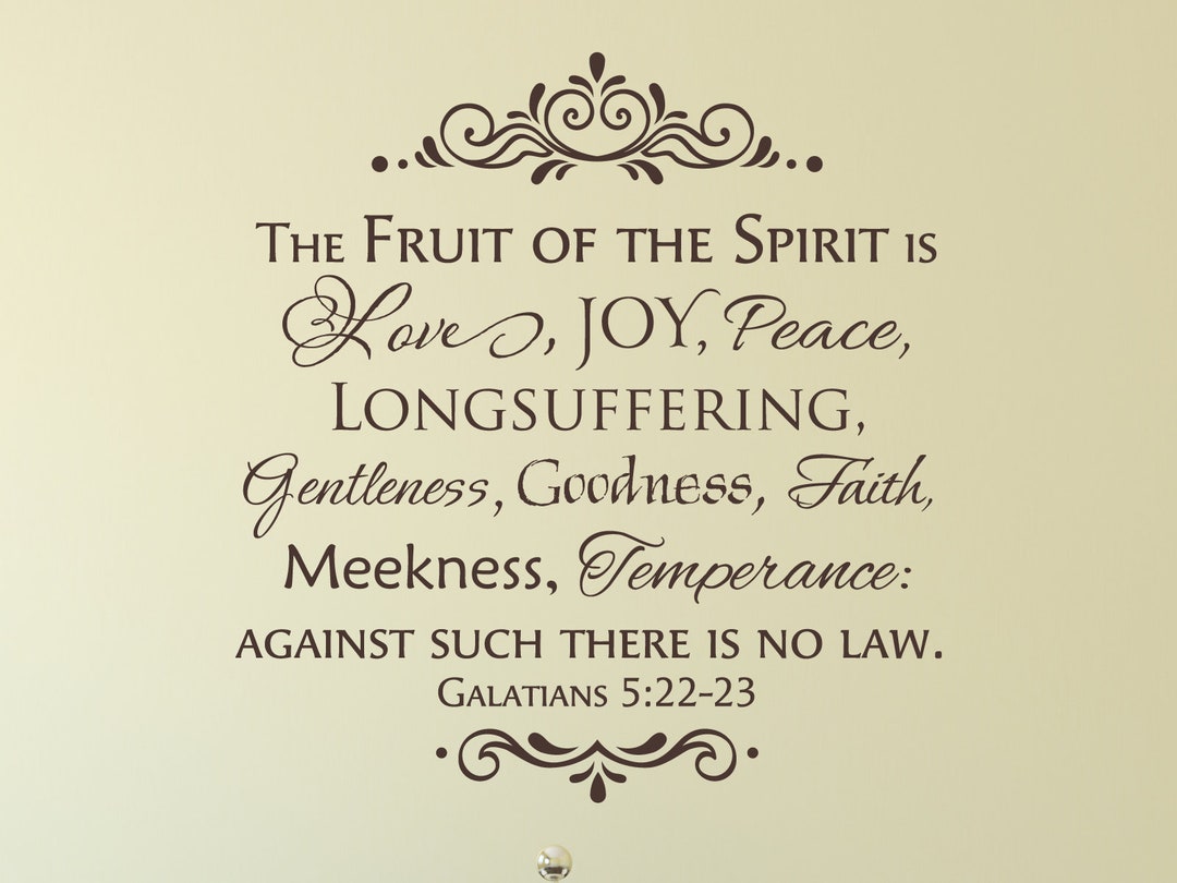 But the Fruit of the Spirit is Love, Joy, Peace...galatians 5:22-23 ...