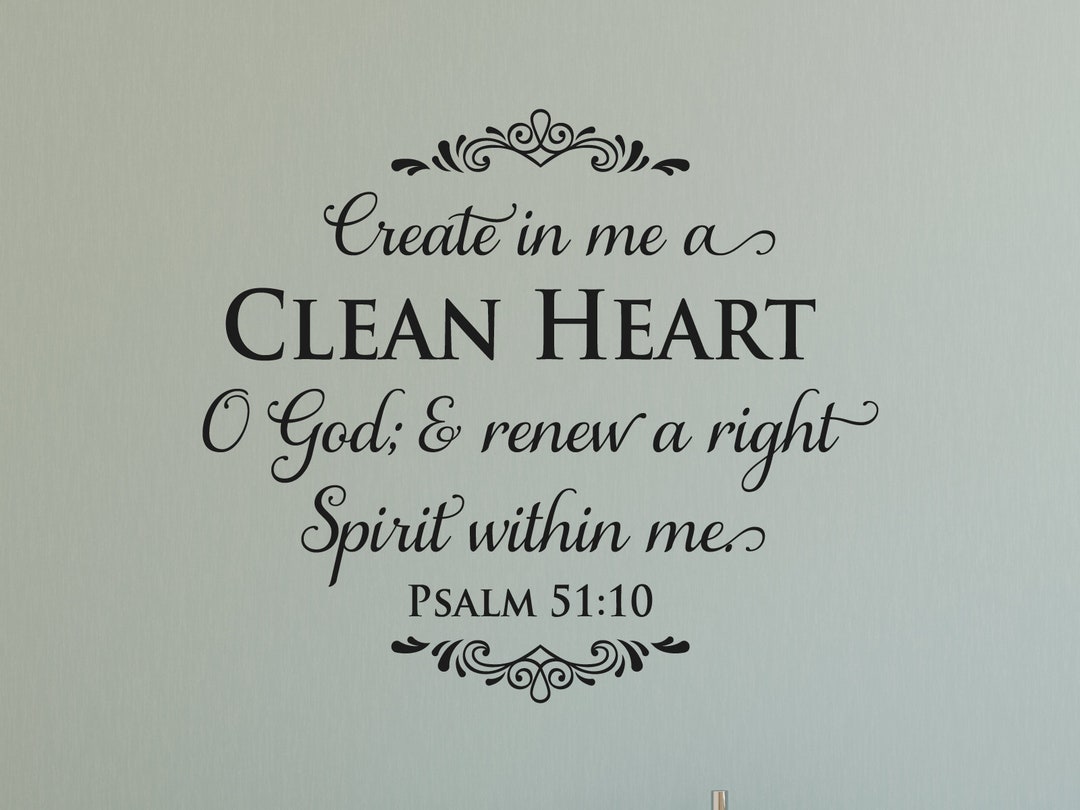 Create in Me a Clean Heart, O God...renew a Right Spirit...psalm 51:10 ...