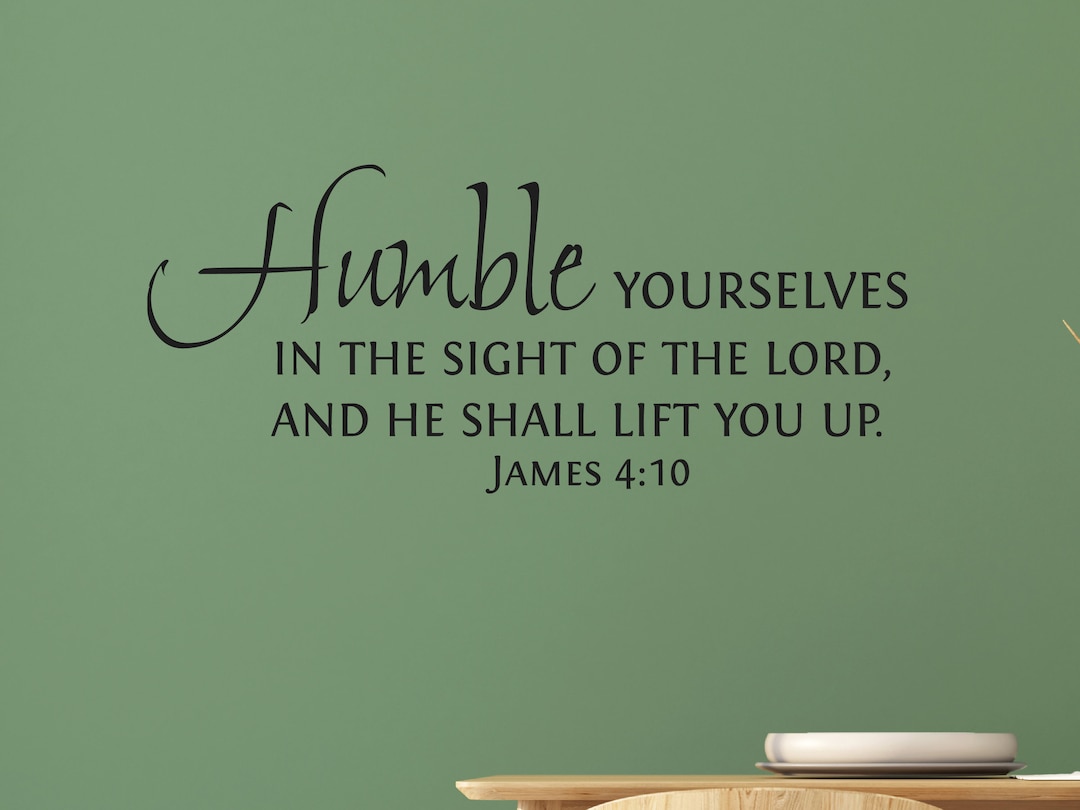 Humble Yourselves in the Sight of the Lord... .james 4:10 ...