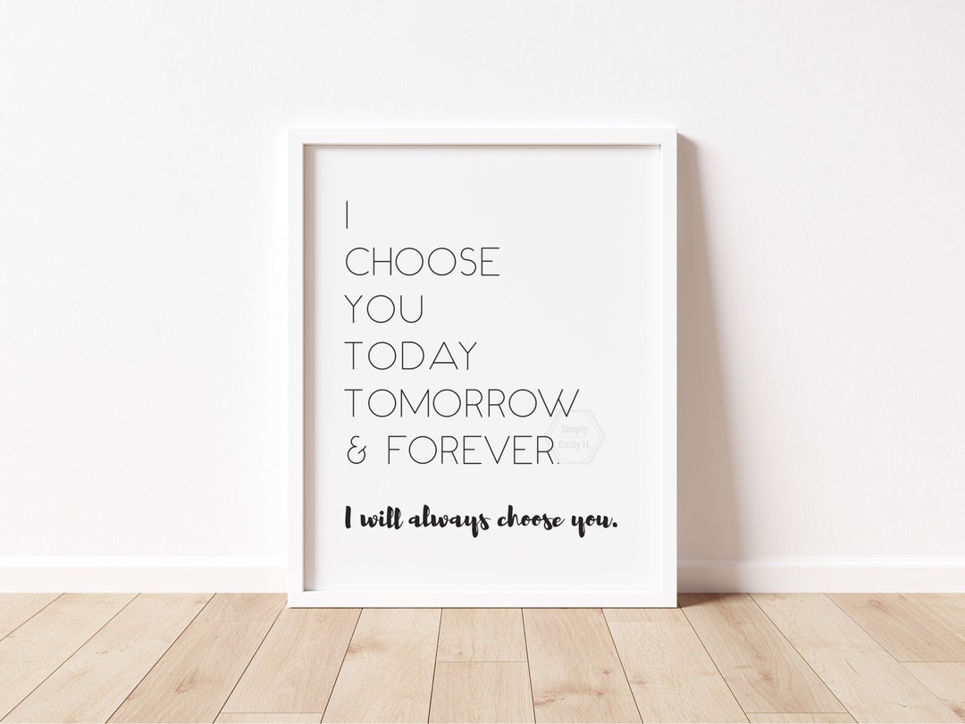 I Choose You Today Tomorrow and Forever 5x7, 8x10, 11x14 Print Home ...