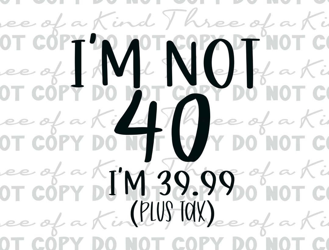 I m Not 40 I m 39 99 Plus Tax Instant Download For Etsy