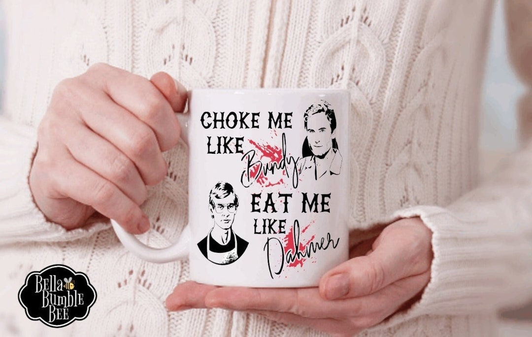 Serial Killer Coffee Cup / Choke Me Like Bundy Eat Me Like Dahmer ...
