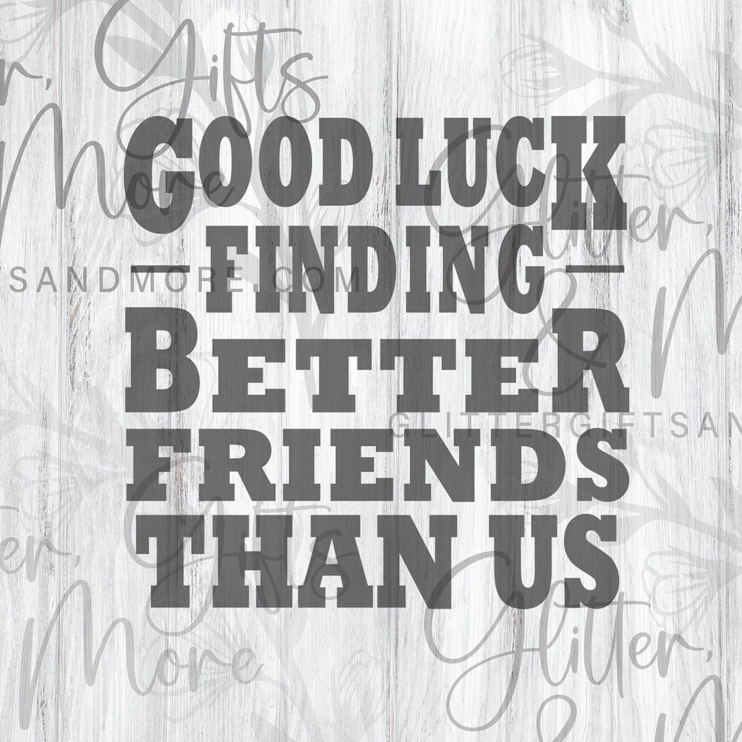 Good Luck Finding Better Friends Than Us SVG, Moving Gift, Cut File ...