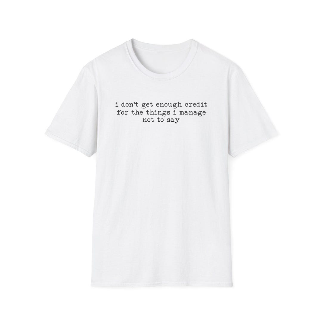 I Don't Get Enough Credit for the Things I Manage Not to Say T-shirt ...