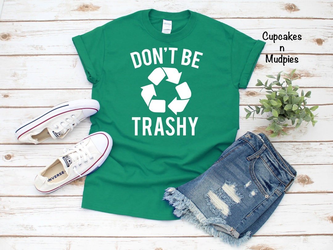 Don't Be Trashy Shirt | Earth Day | Recycle | Global Warming | Save the ...