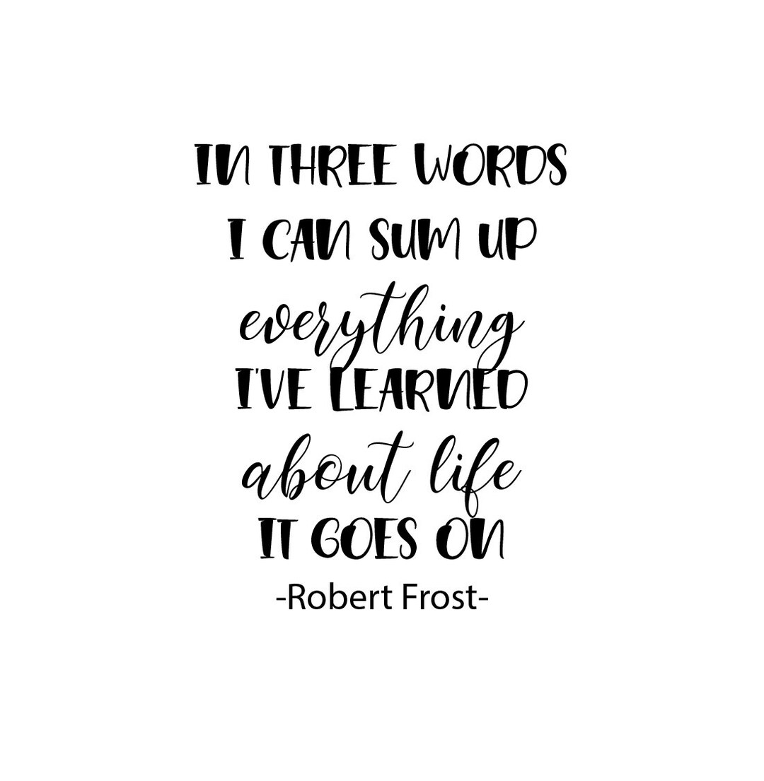 In Three Words I Can Sum up Everything I've Learned About Life It Goes ...