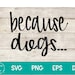 Because Dogs....cut File - Etsy
