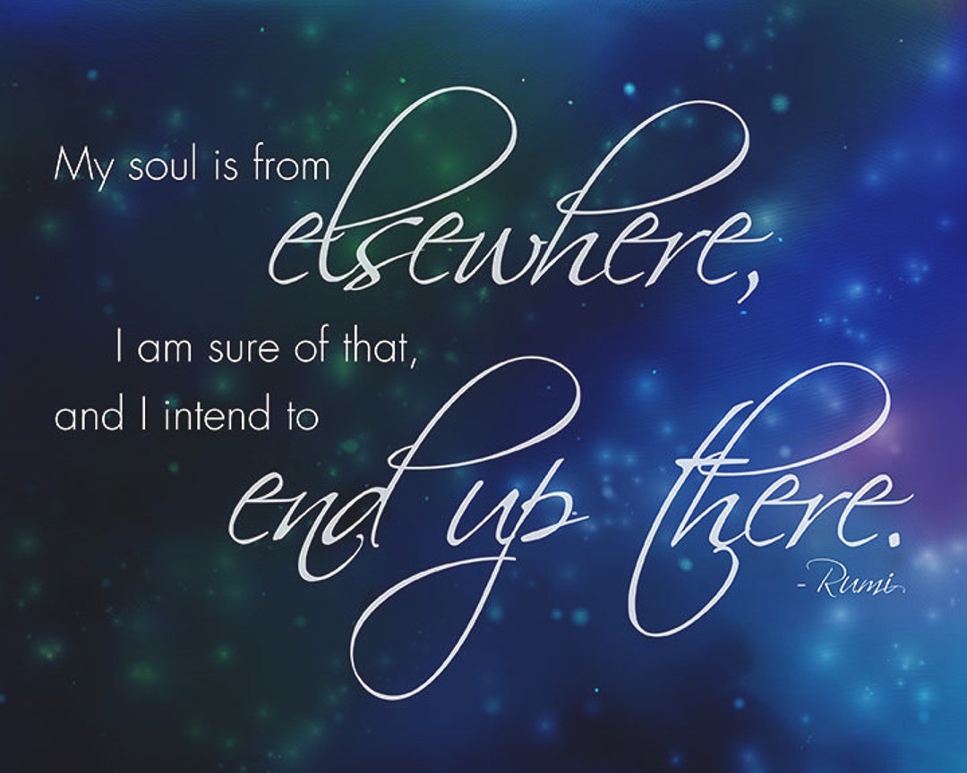 Rumi Quote "my Soul is From Elsewhere, I'm Sure of That, and I Intend ...