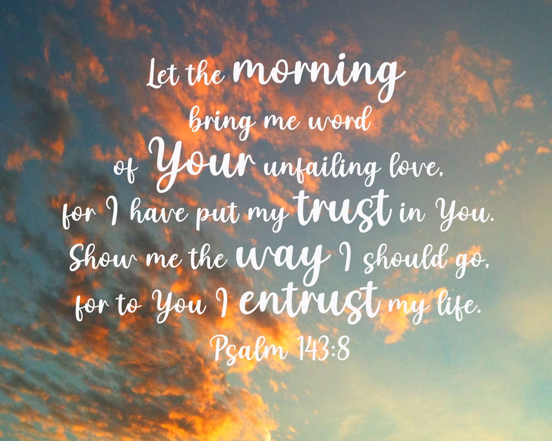 Psalm 143:8 Let the Morning Bring Me Word of Your Unfailing Love ...