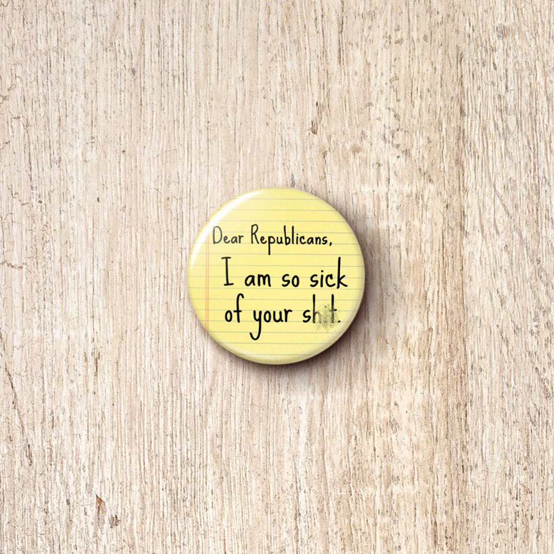 Dear Republicans Sick of Your Shit Pin Button - Anti-maga Protest ...