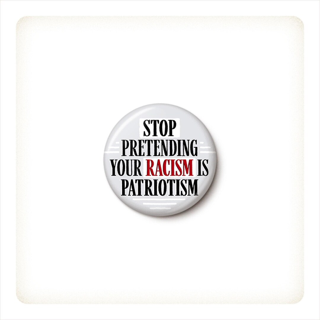 Stop Pretending Your Racism is Patriotism Pin Button | Anti-trump ...