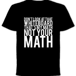 Don't Look at That Whiteboard That's My Math Not Your Math - Black ...
