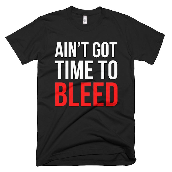 Aint Got Time to Bleed Shirt - Etsy