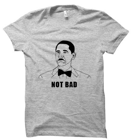 Not Bad Obama Meme - Tshirt FREE SHIPPING - Etsy