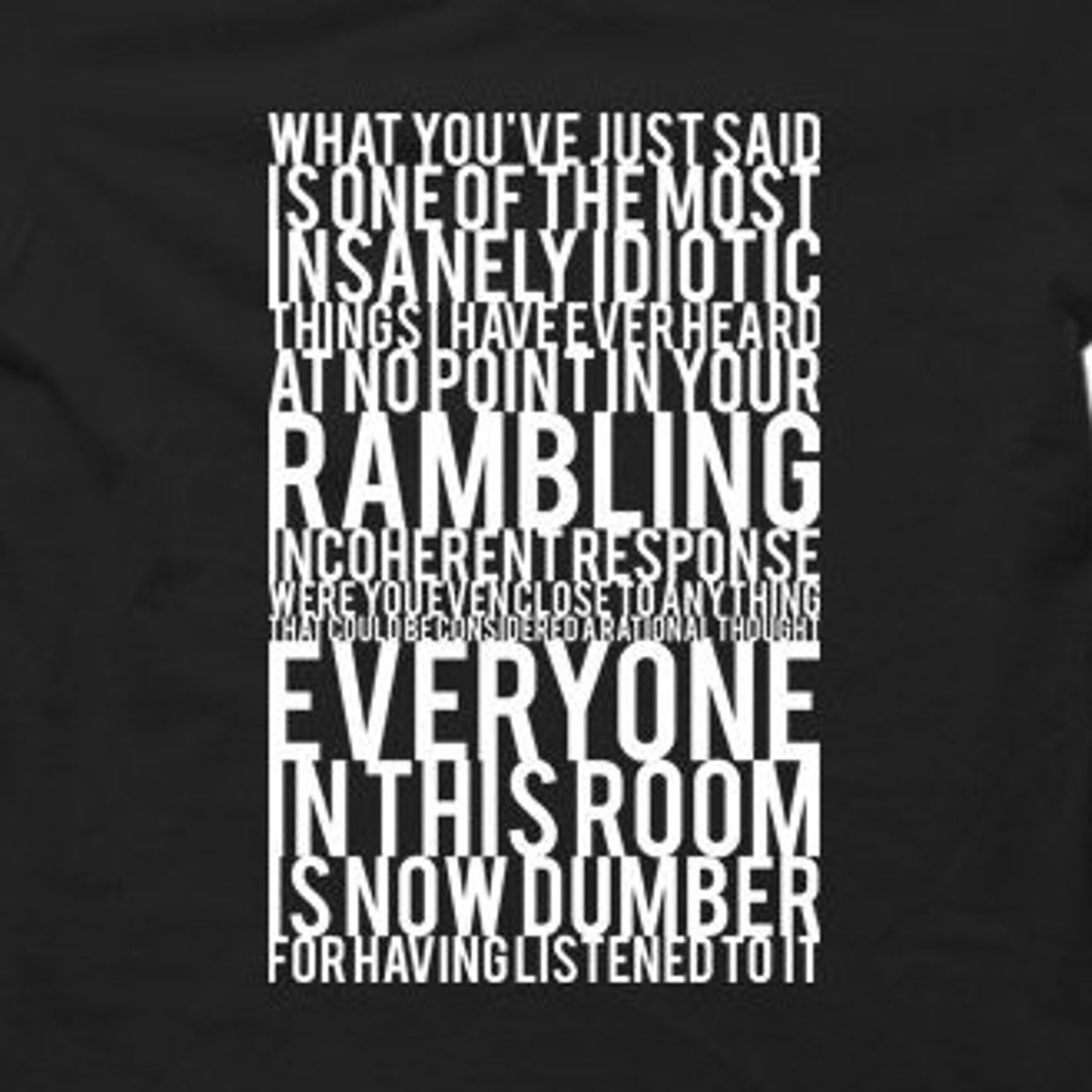 What You've Just Said is One of the Most Insanely Idiotic Things I Have ...