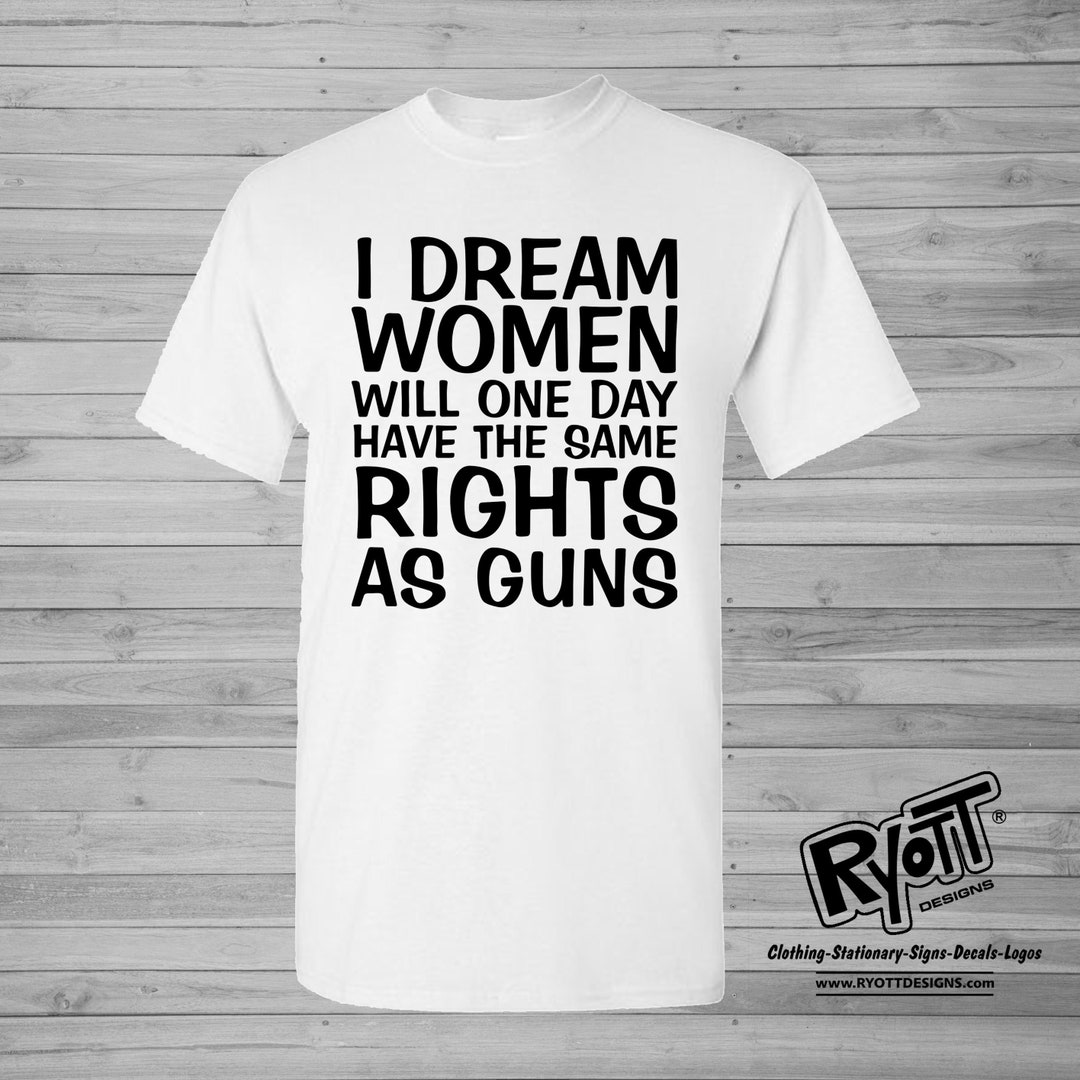 Ryott Designs I Dream Women Will One Day Have the Same Rights as Guns ...