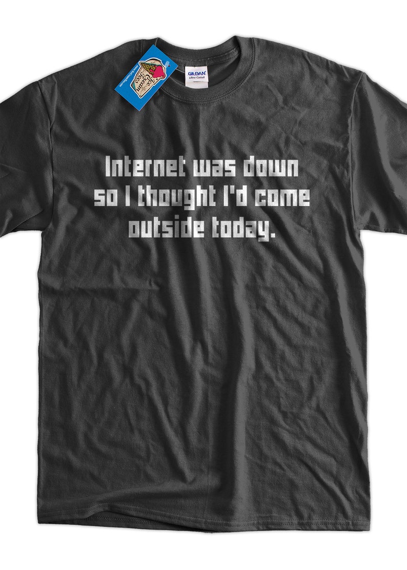 Funny Geek Computer T-shirt - Internet Was Down so I Thought I'd Come ...