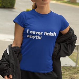 I Never Finish Anythin T-shirt I Never Finish Anything T-shirt Funny ...