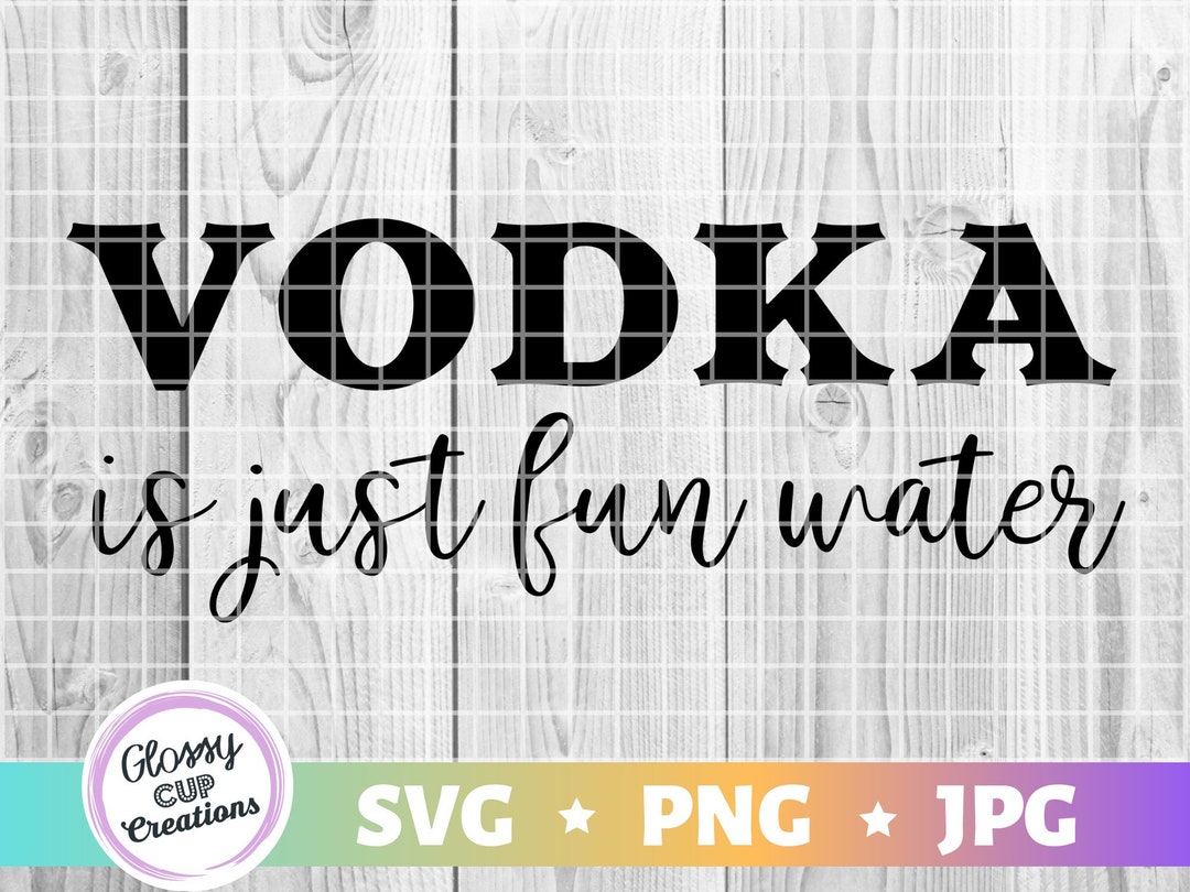 Vodka is Just Fun Water SVG PNG JPG Drinking Quotes, Drinking Sayings ...