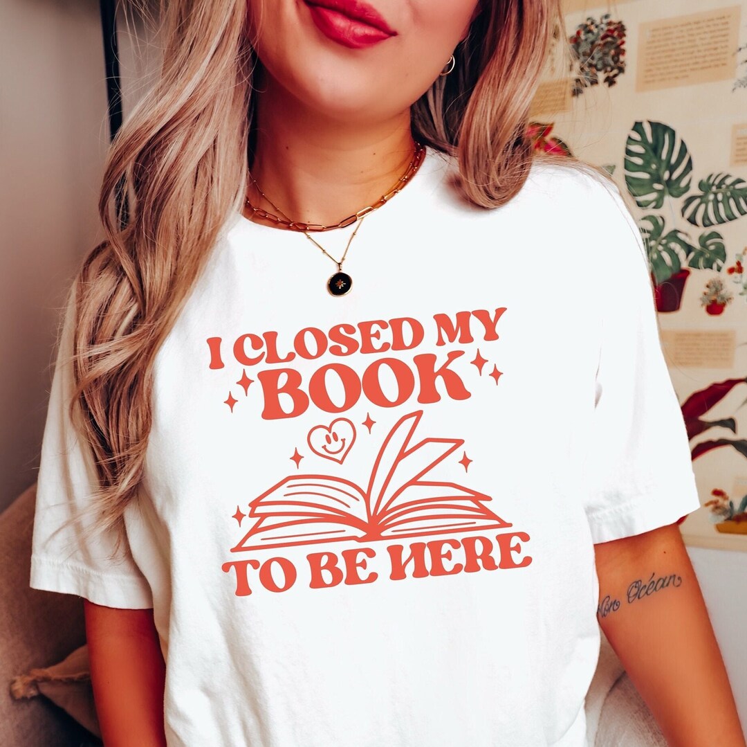 I Closed My Book to Be Here, Bookish Shirt, Librarian Shirt, Book ...