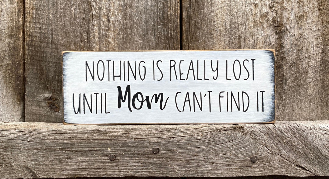 Mom Sign, MADE TO ORDER, Nothing is Really Lost Until Mom Cant Find It ...