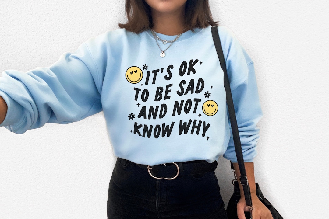 Its Ok to Be Sad and Not Know Why Sweatshirt, Depression Awareness ...