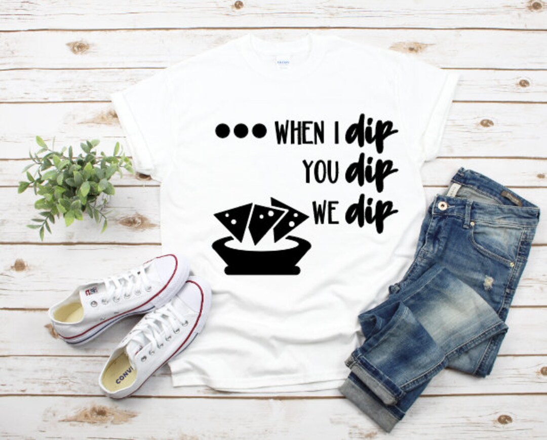 When I Dip, We Dip, We Dip Tee Shirt, Nachos Tee Shirts,Nachos Shirts ...