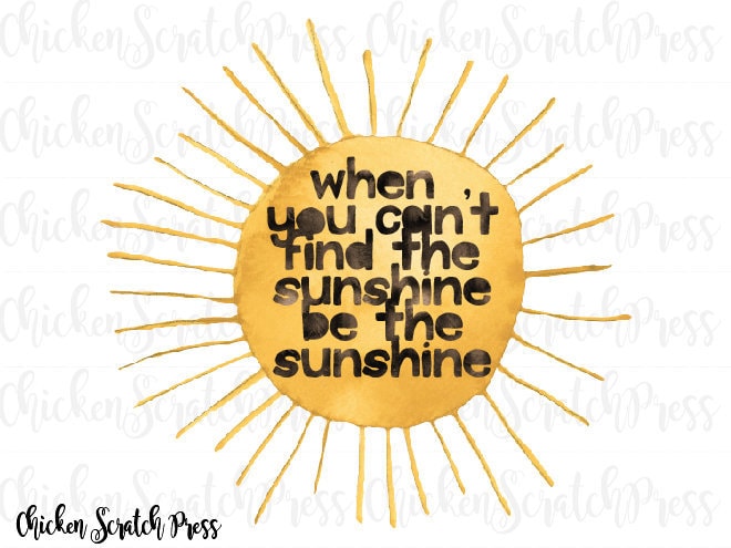 When You Cant Find The Sunshine Be The Sunshine Digital Etsy