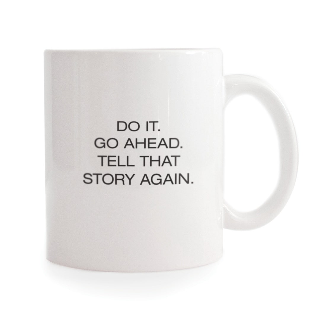 Do It. Go Ahead. Tell That Story Again Mug - Funny Gift for Friend ...
