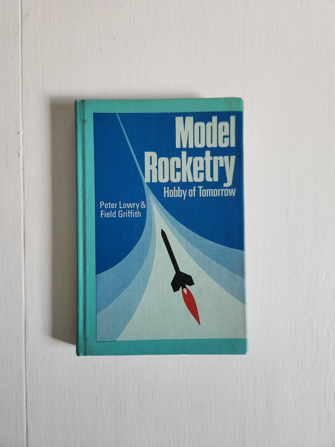 Model Rocketry Hobby of Tomorrow by Peter Lowry & Field Griffith ...