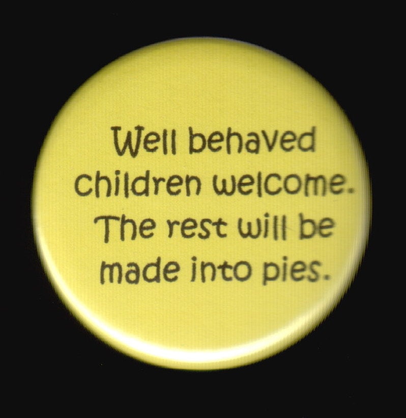 Well Behaved Children Welcome. the Rest Will Be Made Into Pies. Pinback ...