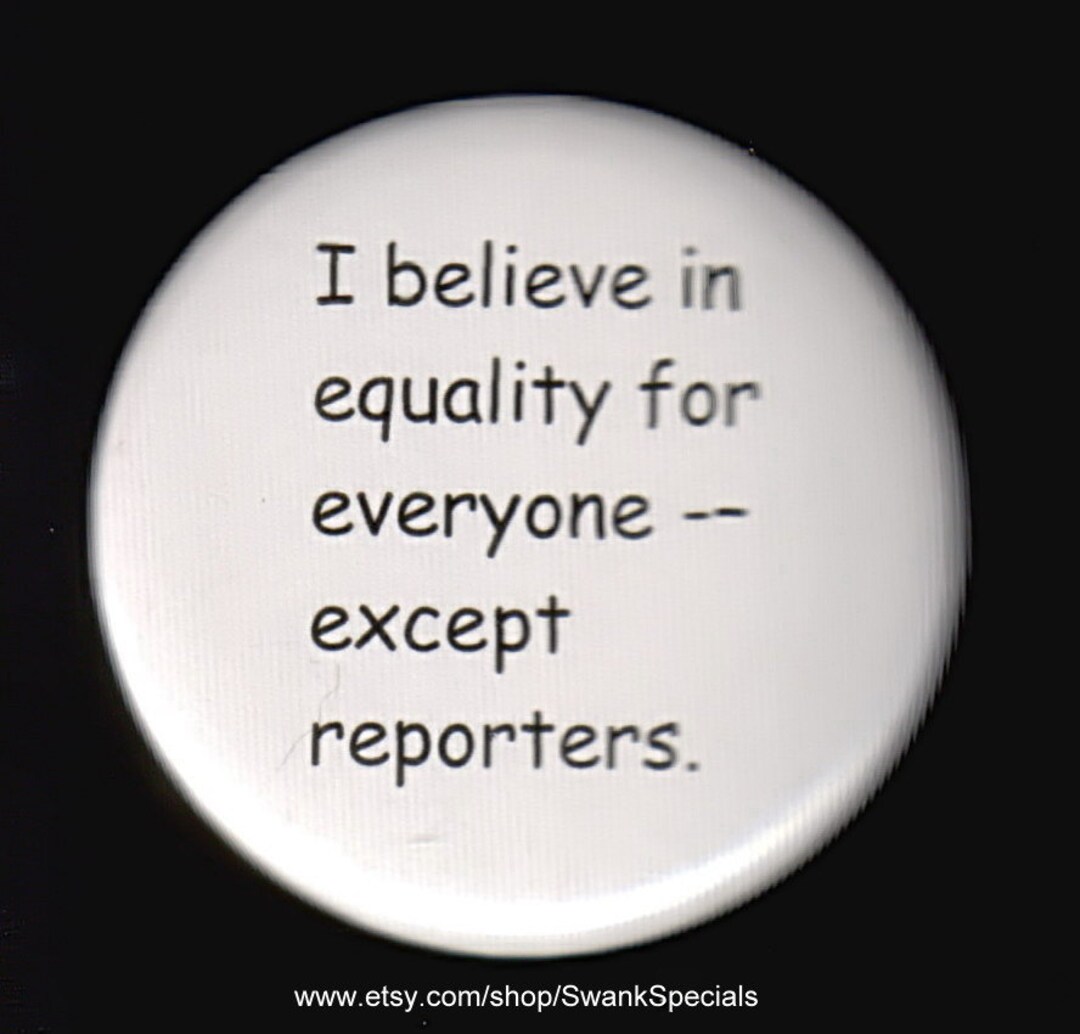I Believe in Equality for Everyone -- Except Reporters. Pinback Button ...