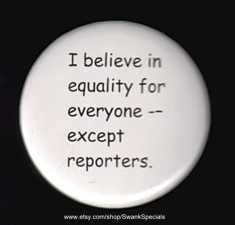 I Believe in Equality for Everyone -- Except Reporters. Pinback Button ...