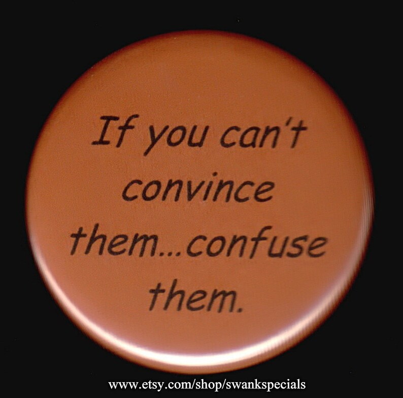 If You Can't Convince Them. . . Confuse Them. Pinback Button or Magnet ... If You Can't Convince Them. . . Confuse Them. Pinback Button or Magnet ...