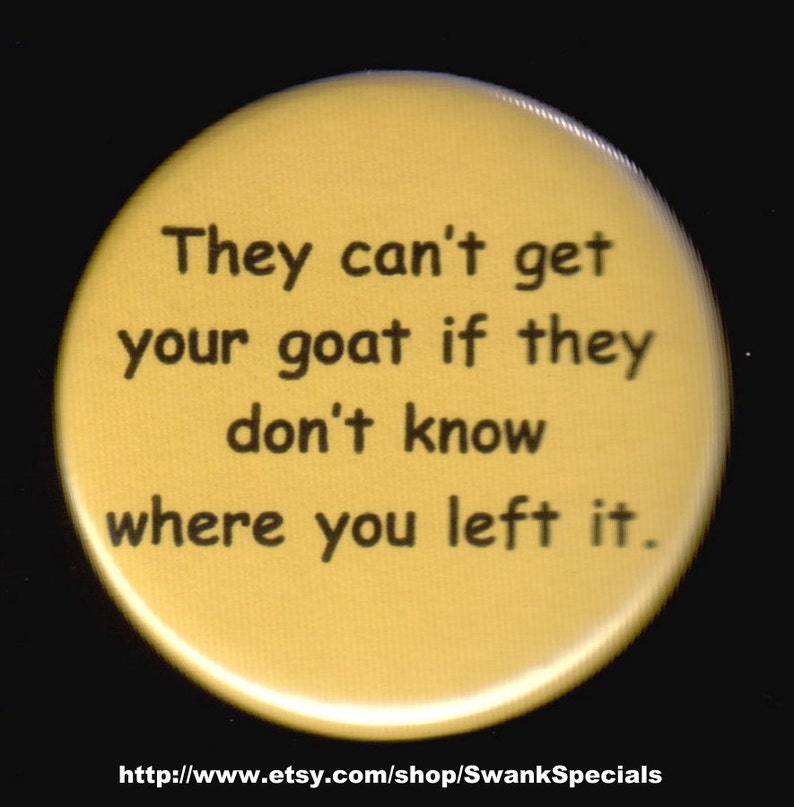 They Can't Get Your Goat If They Don't Know Where You Left It. Pinback ...