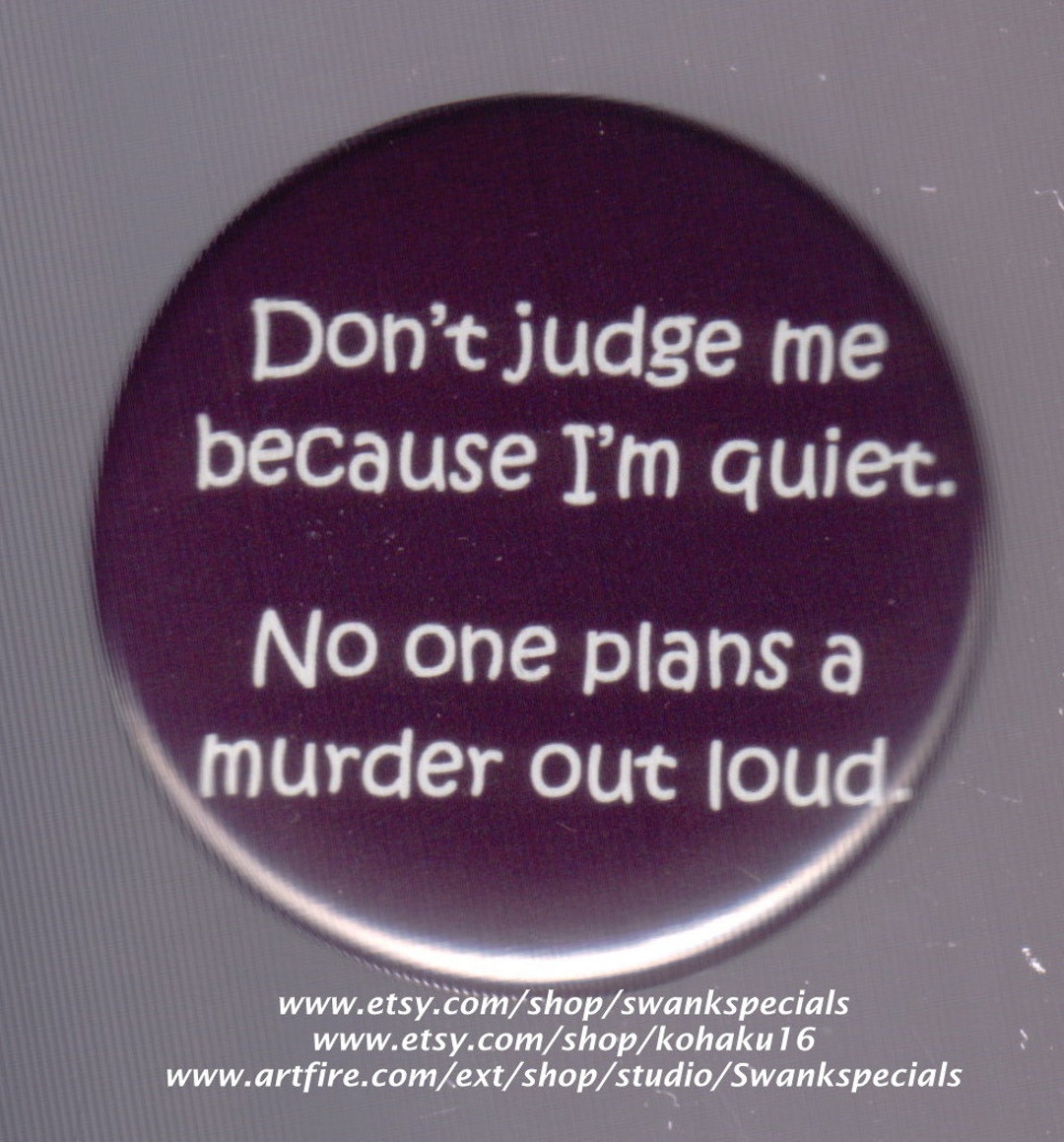 Don't Judge Me Because I'm Quiet. No One Plans a Murder Out Loud. Pinback Button or Magnet - Etsy