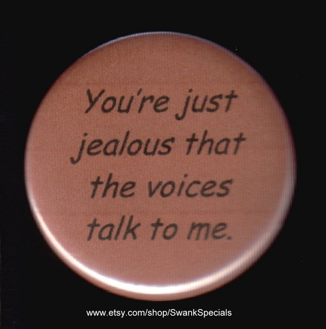 You're Just Jealous That the Voices Talk to Me. Pinback Button or ...