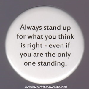 Always Stand up for What You Think is Right - Even If You Are the Only ...