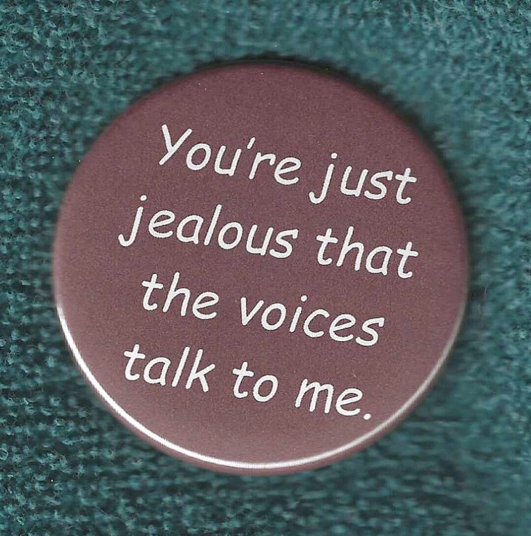 You're Just Jealous That the Voices Talk to Me. Pinback Button or ...