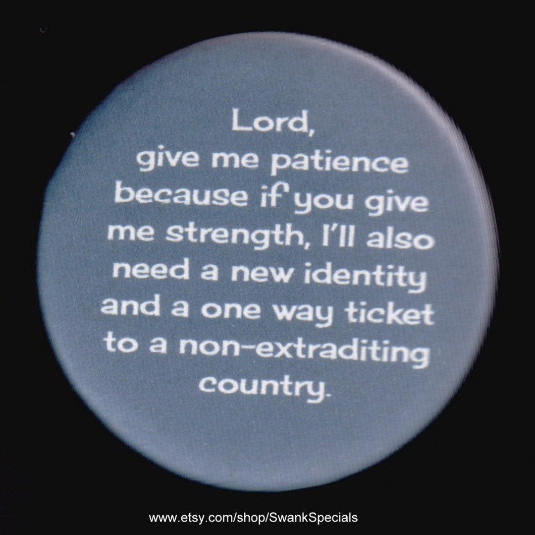Lord, Give Me Patience Because If You Give Me Strength, I'll Also Need ...