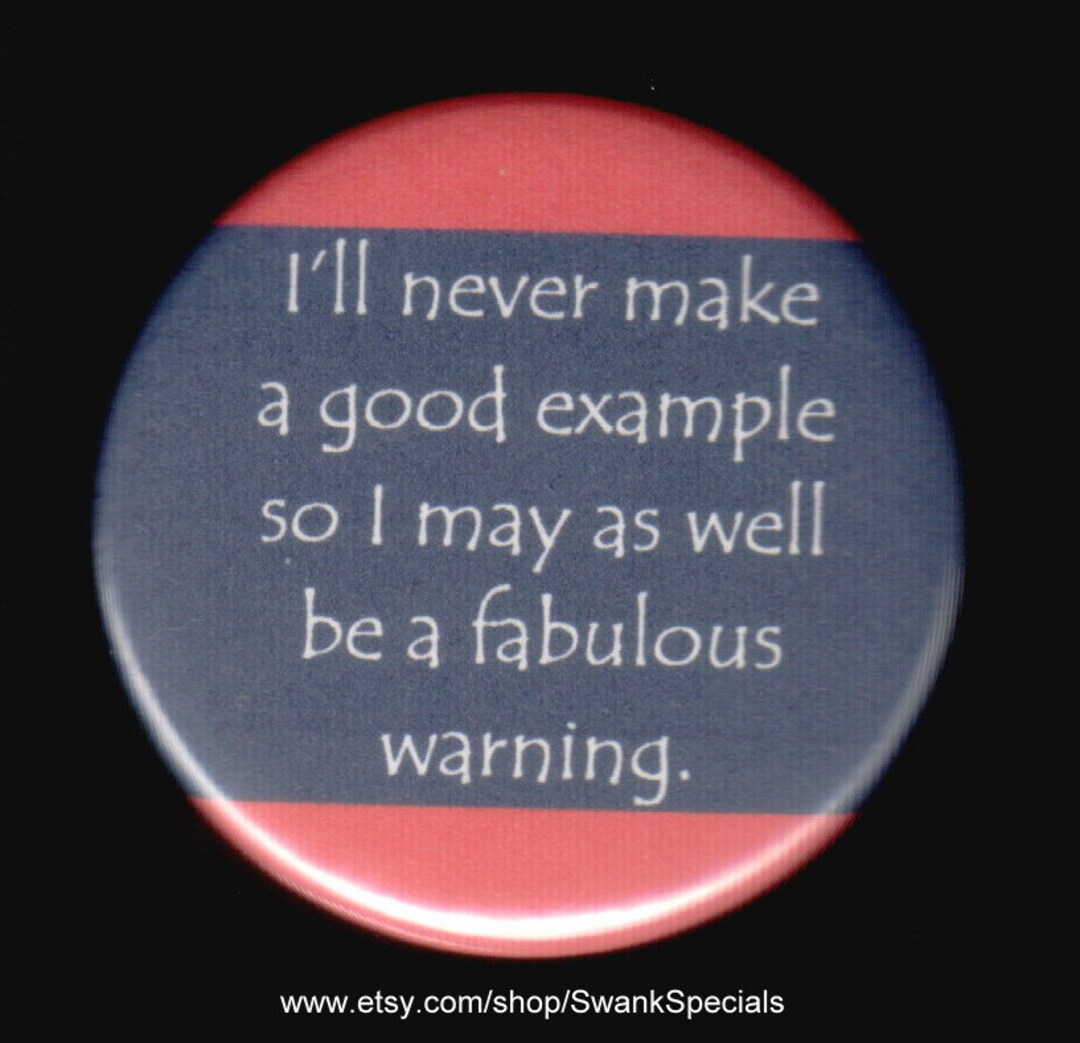 I'll Never Make a Good Example so I May as Well Be a Fabulous Warning ...