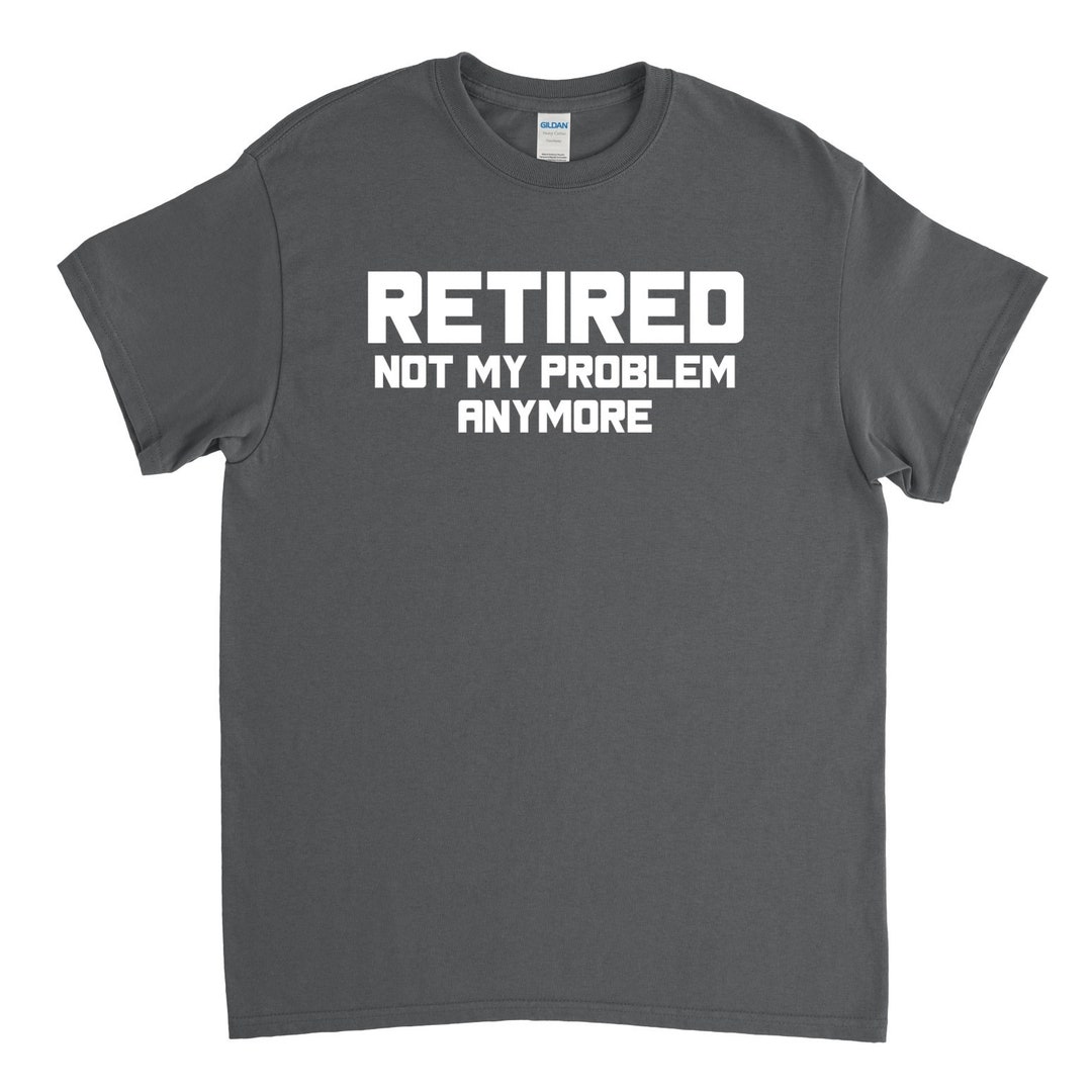 Retirement Gift Retired Not My Problem Anymore Retirement Shirt ...