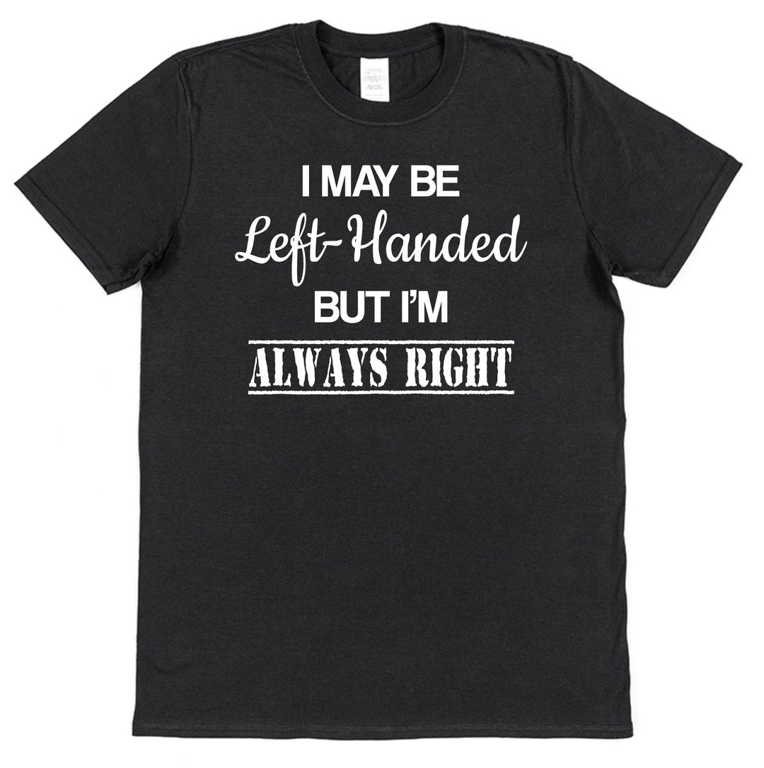 I May Be Left-handed but I'm Always Right Cotton T-shirt Funny Joke ...