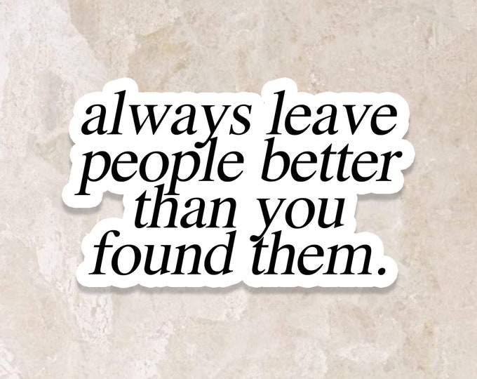 Always Leave People Better Than You Found Them Quote Sticker | Size ...