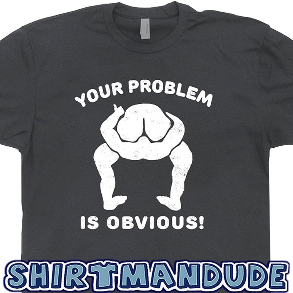 Your Problem Is Obvious T Shirt Funny Offensive Shirt Saying T | Etsy
