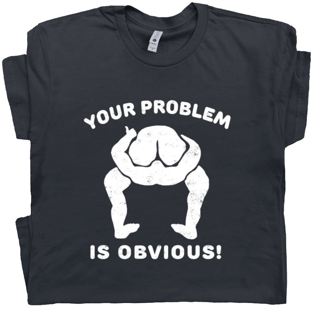 Your Problem is Obvious T Shirt Funny Offensive Shirt Saying Rude Crude ...