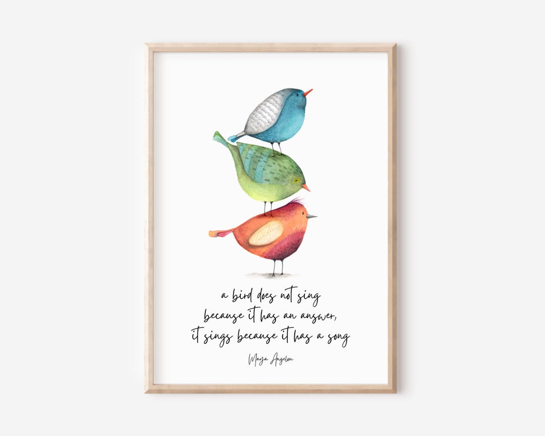 Maya Angelou Quote, A Bird Does Not Sing Because It Has an Answer ...