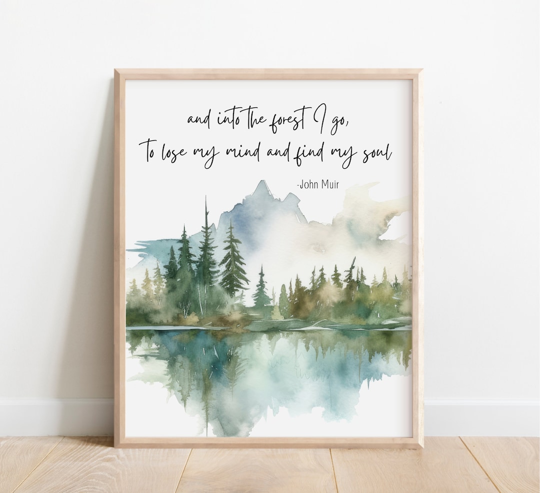 John Muir Quote, and Into the Forest I Go to Lose My Mind Find My Soul ...